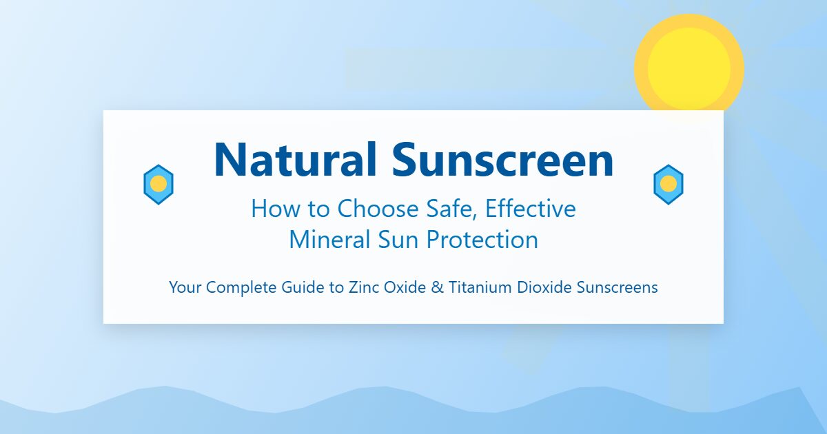 Natural Sunscreen: How to Choose Safe, Effective Mineral Sun Protection